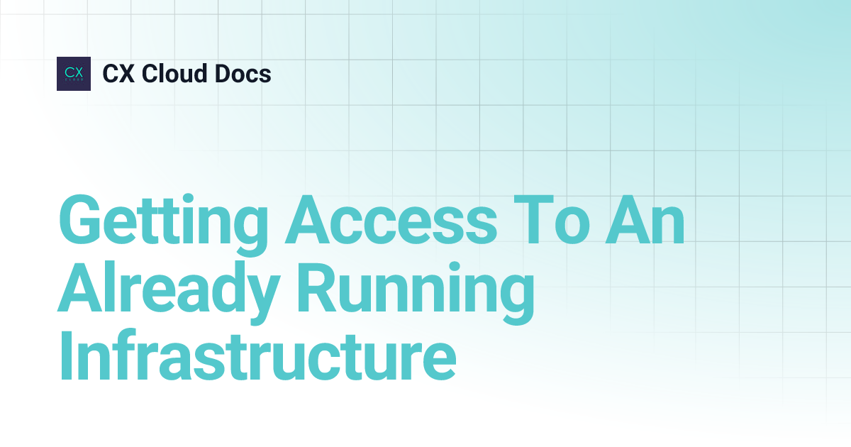 Getting Access To An Already Running Infrastructure | CX Cloud Docs